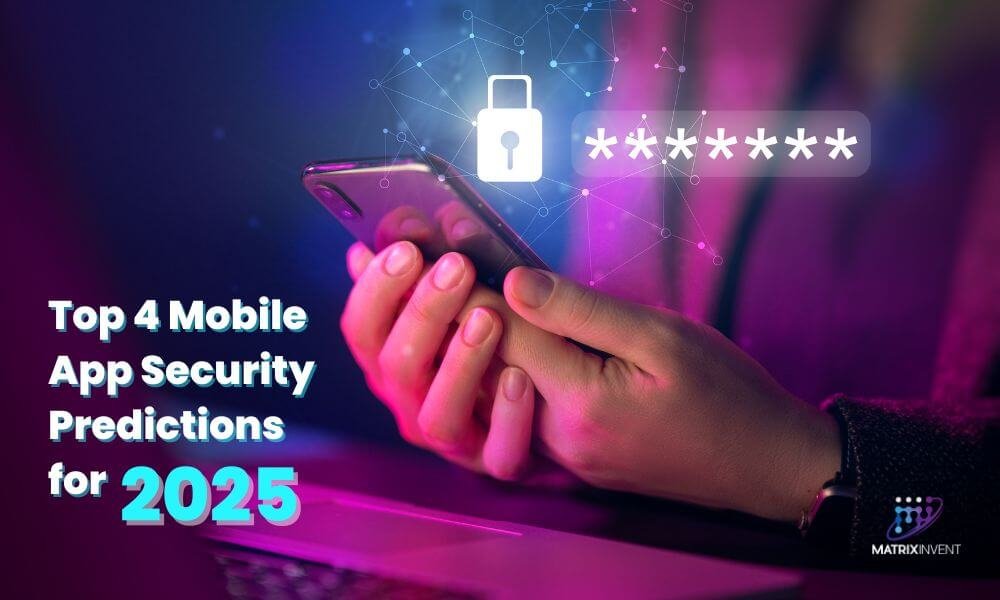 Top 4 Mobile App Security Predictions For 2025 Matrix Invent Sdn Bhd 1305